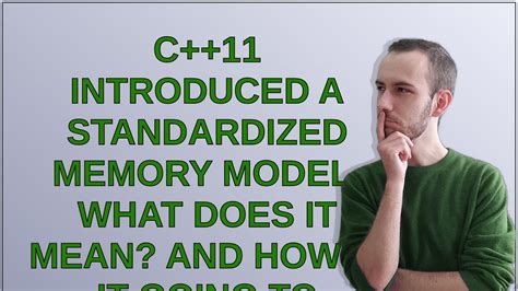c 11 introduced a standardized memory model what does it mean and