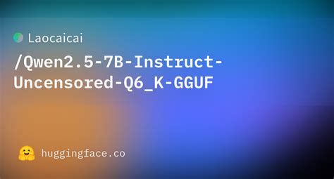 Laocaicai Qwen2 5 7B Instruct Uncensored Q6 K GGUF Hugging Face