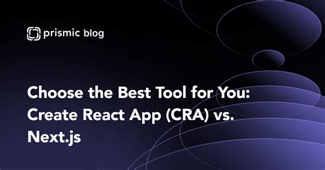 Choose The Best Tool For You Create React App Cra Vs Nextjs Prismic