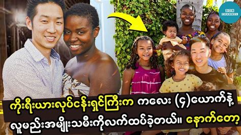 ကိုးရီးယားလုပ်ငန်းရှင်ကြီးက ကလေး ၄ ယောက်နဲ့လူမည်းအမျိုးသမီးကိုလက်ထပ်ခဲ့ပြီးနောက် ဒါက Youtube