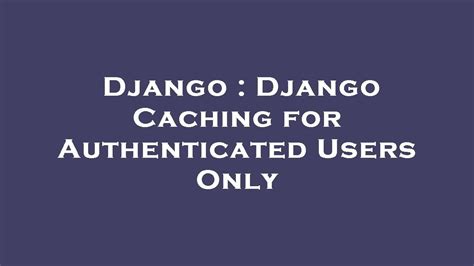 Django Django Caching For Authenticated Users Only Youtube