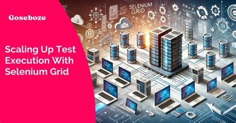 Scaling Up Test Execution With Selenium Grid Goseboze