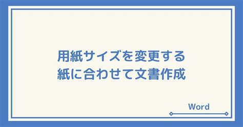 Wordで用紙サイズを変更する方法。紙サイズに合わせて文書作成 Webs│ビジネスのit・テクノロジー活用