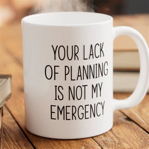Your Lack Of Planning Is Not My Emergency Mug Funny Coffee Mug Mugs