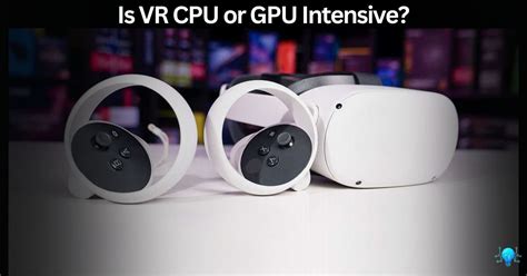 Is Vr Cpu Or Gpu Intensive See Whats Better