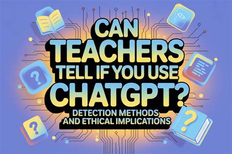 Can Teachers Tell If You Use Chatgpt Detection Methods And Ethical Implications