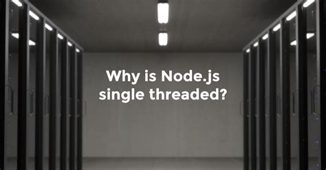 why is node js single threaded hashnode