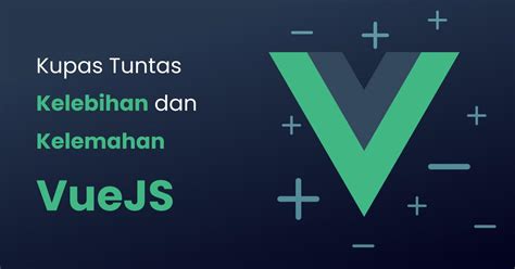 Kupas Tuntas Kelebihan Dan Kelemahan VueJS Berita Gamelab Indonesia