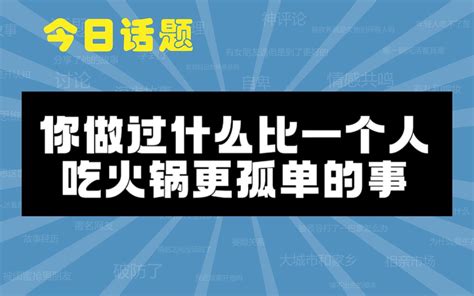 你做过什么比一个人吃火锅更孤单的事 今日话题君 今日话题君 哔哩哔哩视频