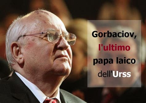 Russia Gorbaciov Lultimo Papa Laico Dellurss Kmetro0 Leuropa A