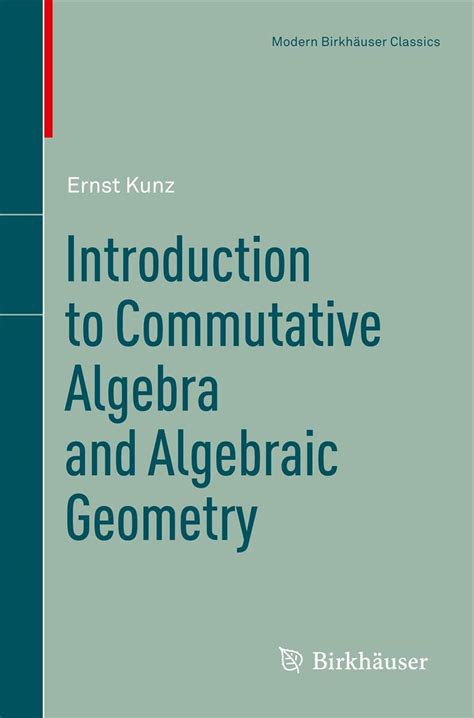 Introduction To Commutative Algebra And Algebraic Geometry Modern Birkhäuser Classics Kunz