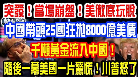 突發！當場崩盤！美徹底玩脫！中國帶頭25國狂拋8000億美債！千噸黃金流入中國！隨後一幕美國一片驚慌！川普怒了！ Youtube