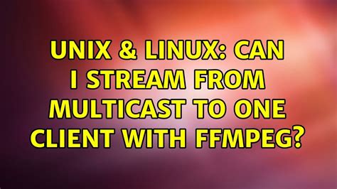 Unix And Linux Can I Stream From Multicast To One Client With Ffmpeg 2 Solutions Youtube