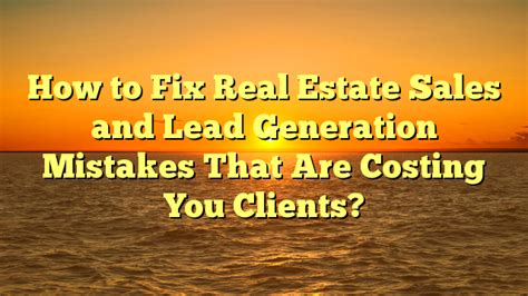 How To Fix Real Estate Sales And Lead Generation Mistakes That Are