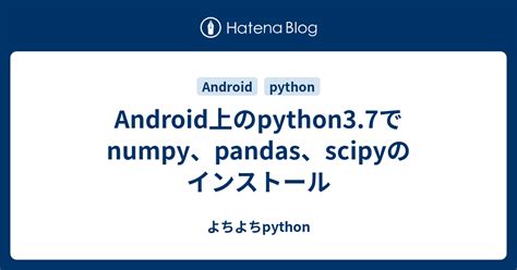 Android上のpython3 7でnumpypandasscipyのインストール よちよちpython