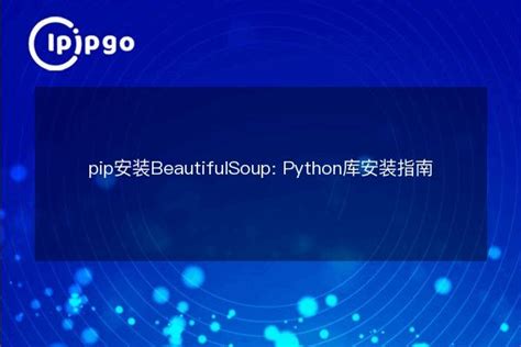 Pip安装beautifulsoup Python库安装指南 Ipipgo