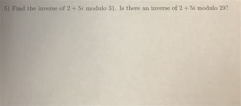 Solved 5 Find The Inverse Of 2 5i Modulo 31 Is There An