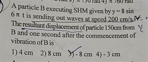 A particle B executing SHM given by y sin πt is sending out waves at sp