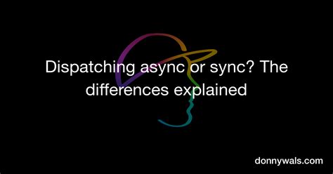 Dispatching Async Or Sync The Differences Explained