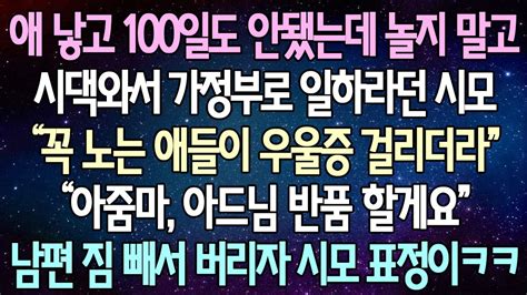 반전 사연 애 낳고 100일도 안됐는데 놀지 말고 시댁와서 가정부로 일하라던 시모 꼭 노는 애들이 우울증 걸리더라 남편 짐 빼서 버리자 시모 표정이ㅋㅋ 사이다사연