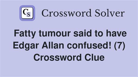 Fatty Tumour Said To Have Edgar Allan Confused 7 Crossword Clue