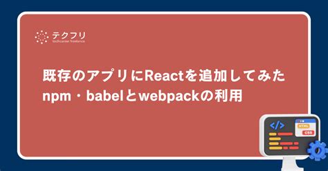 既存のアプリにreactを追加してみた【npm・babelとwebpackの利用】