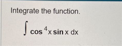 Solved Integrate The Function∫﻿﻿cos4xsinxdx