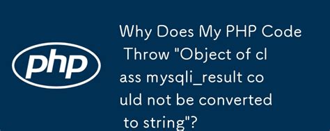 為什麼我的 php 程式碼拋出「無法將 mysqli result 類別的物件轉換為字串」？ php教程 php中文網