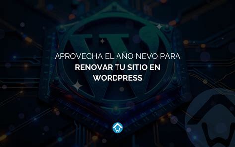 Aprovecha El Año Nuevo Para Renovar Tu Sitio En Wordpress Hosting Web Servidor Dedicado
