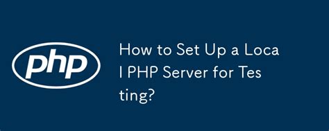 how to set up a local php server for testing php tutorial php cn