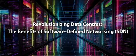 Revolutionizing Data Centres The Benefits Of Software Defined Networking Sdn