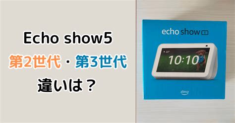 echo show5第2世代と第3世代の違いは？第2世代ユーザーが8つの違いを徹底解説！