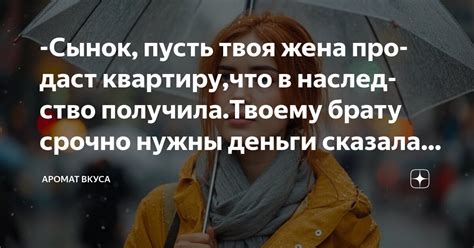 Сынок пусть твоя жена продаст квартиру что в наследство получила Твоему брату срочно нужны