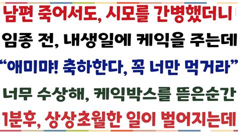 반전신청사연남편이 떠났어도 시어머니를 간병했더니 임종전 내생일에 케익을 주는데 애미야 축하한다 꼭 너만먹거라 너무 수상해 케익을연순갠 신청사연 사이다썰 사연