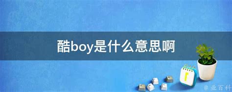 酷boy是什么意思啊 业百科