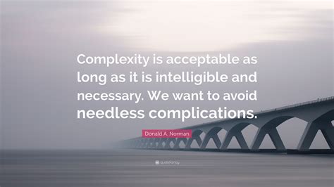 Donald A Norman Quote Complexity Is Acceptable As Long As It Is Intelligible And Necessary