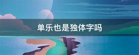 单乐也是独体字吗 业百科