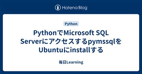 pythonでmicrosoft sql serverにアクセスするpymssqlをubuntuにinstallする 毎日learning