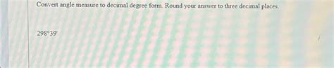 solved convert angle measure to decimal degree form round