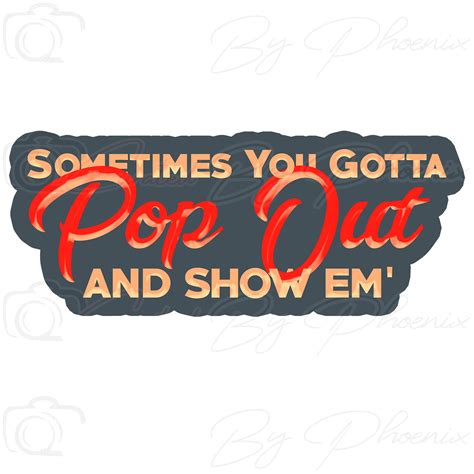 Sometimes You Have To Pop Out And Show Em Prop Curated By Phoenix