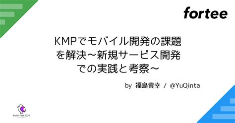 Kmpでモバイル開発の課題を解決〜新規サービス開発での実践と考察〜 By 福島貴幸 トーク Kotlin Fest 2024