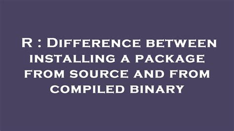 R Difference Between Installing A Package From Source And From Compiled Binary Youtube