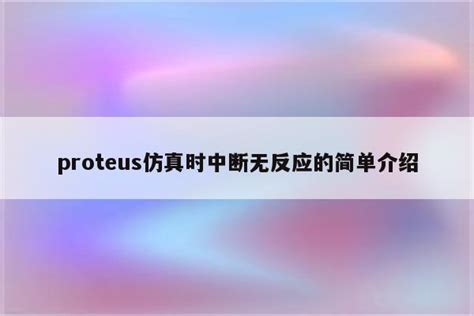 proteus仿真时中断无反应的简单介绍 proteus相关 proteus8软件 proteus软件