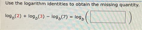 Solved Use The Logarithm Identities To Obtain The Missing