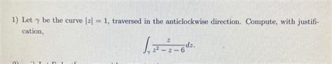 solved 1 let γ be the curve ∣z∣ 1 traversed in the