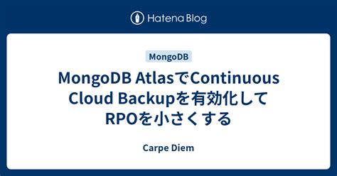 Mongodb Atlasでcontinuous Cloud Backupを有効化してrpoを小さくする Carpe Diem
