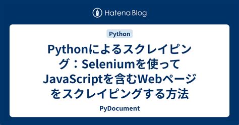 PythonによるスクレイピングSeleniumを使ってJavaScriptを含むWebページをスクレイピングする方法 PyDocument