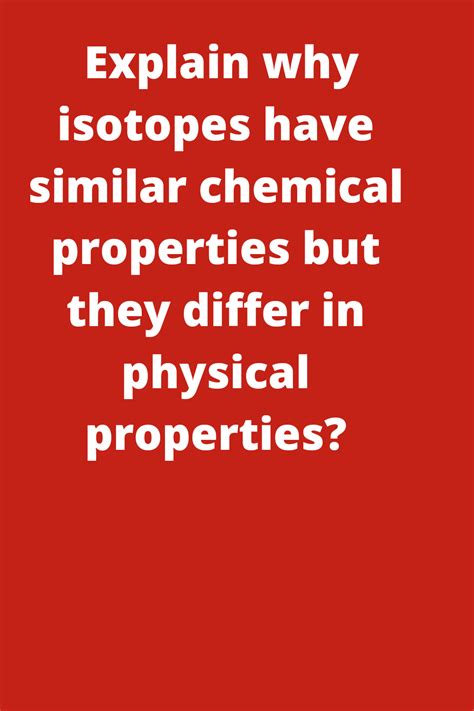 Explain Why Isotopes Have Similar Chemical Properties But They Differ In Physical Properties