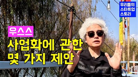 사업화에 관한 몇 가지 제안 우리들의 스타트업 스토리 우스스 Youtube