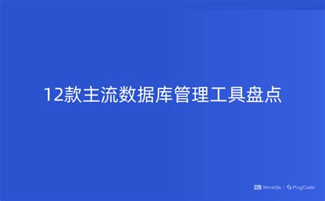 数据库管理工具有哪些 款主流数据库管理工具盘点 PingCode